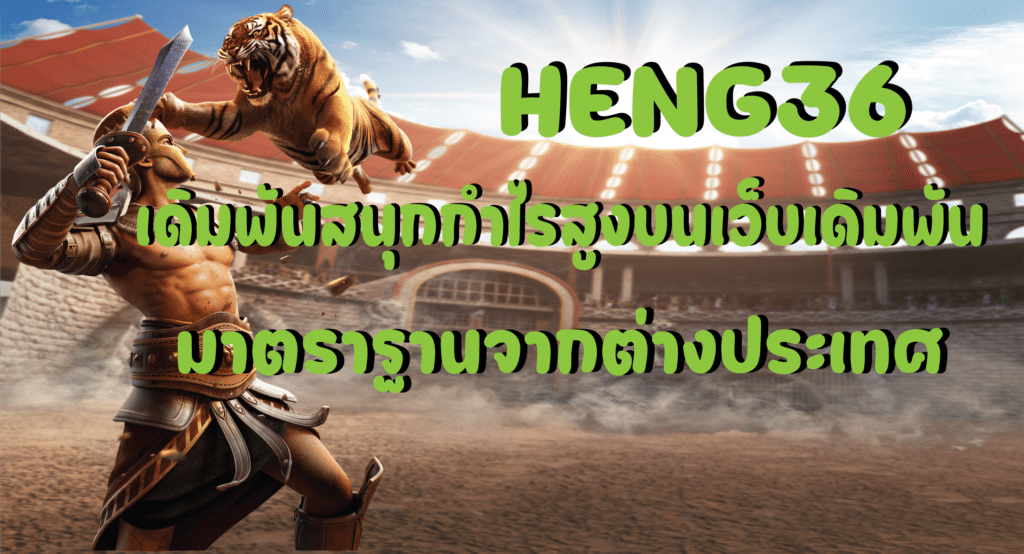 HENG36 เดิมพันสนุกกำไรสูงบนเว็บเดิมพันมาตราฐานจากต่างประเทศ